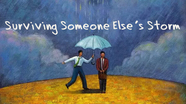 How to survive someone else's storm: Hint, take care of yourself first.